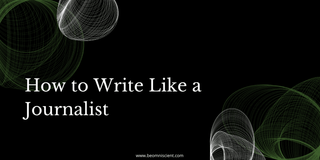 How to Write Like a Journalist (12 Tips) - Omniscient Digital