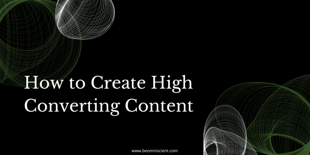 How to Create High Converting Content (9 Tips) - Omniscient Digital