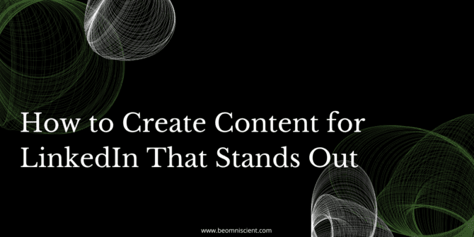 How to Create Content for LinkedIn That Stands Out - Omniscient Digital
