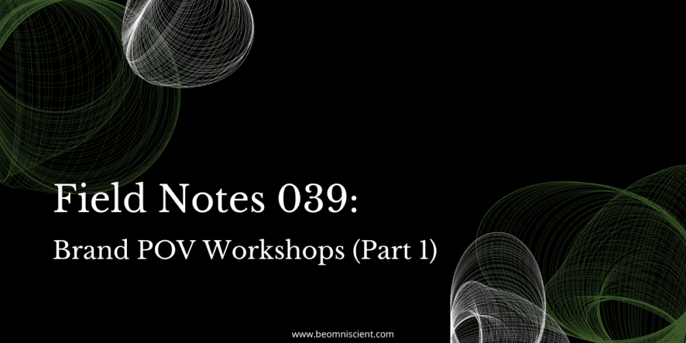 Field Notes #039: Brand POV Workshops (Part 1) - Omniscient Digital