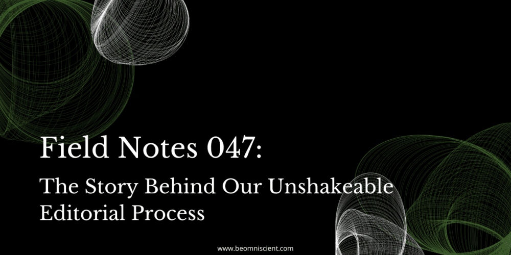 Field Notes #047: The Story Behind Our Unshakeable Editorial Process ...