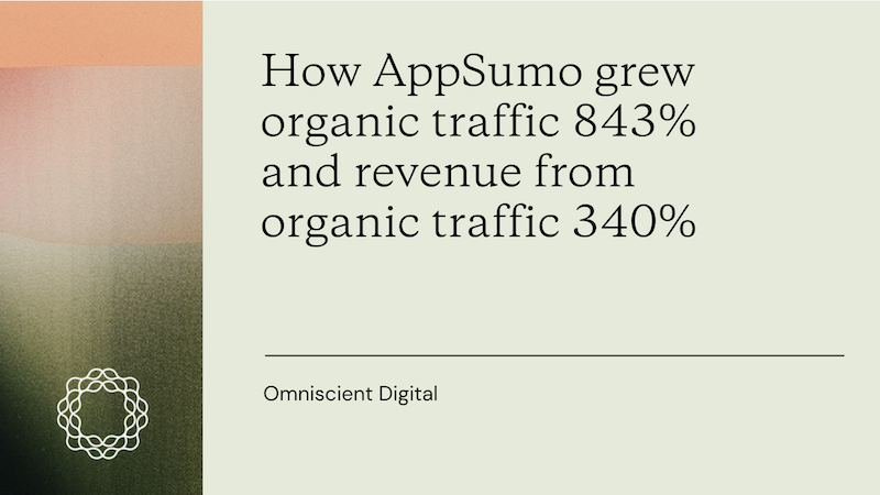 How AppSumo grew organic traffic 843% and revenue from organic traffic 340%