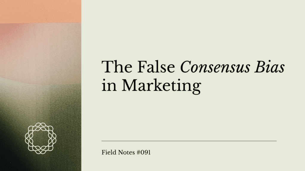 Field Notes #091: The False Consensus Bias in Marketing - Omniscient ...
