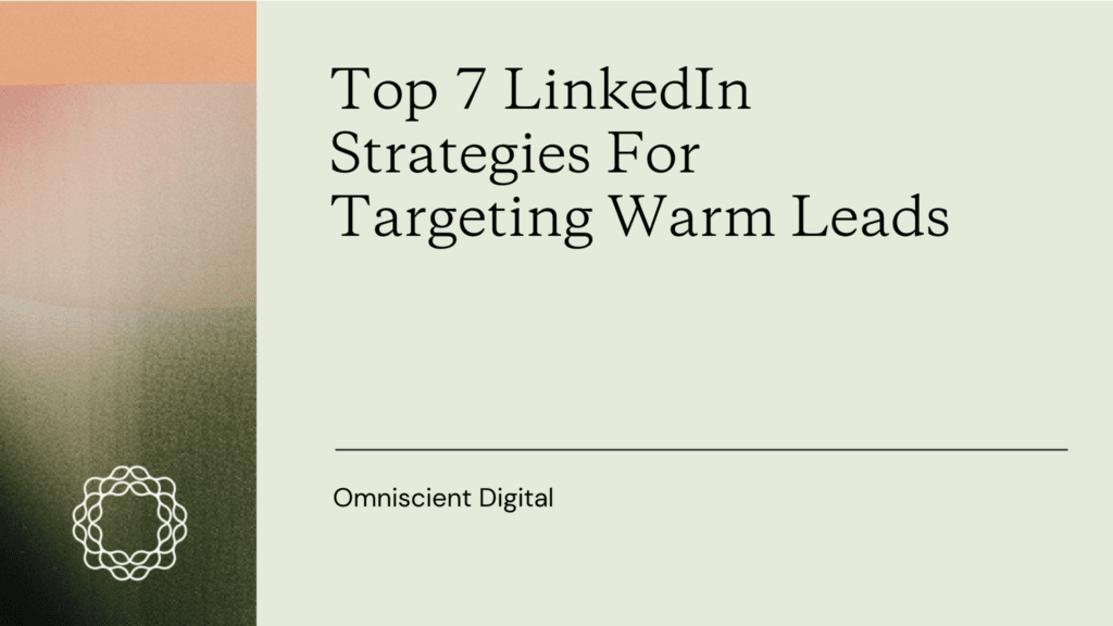 Top 7 LinkedIn Strategies For Targeting Warm Leads - Omniscient Digital